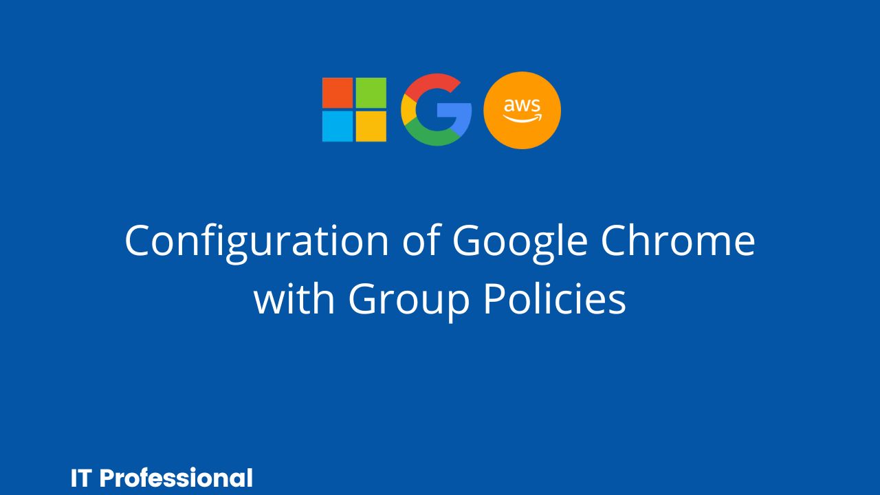 Step By Step Configuration of Google Chrome with Group Policies